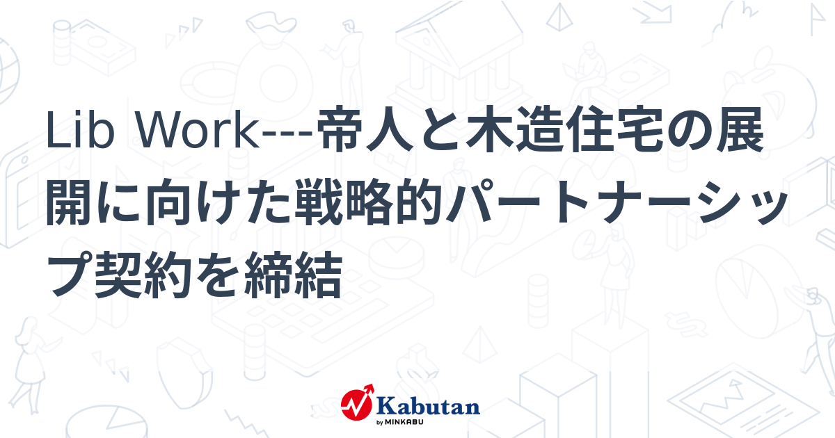 Lib Work---帝人と木造住宅の展開に向けた戦略的パートナーシップ契約を締結 | 個別株 - 株探ニュース