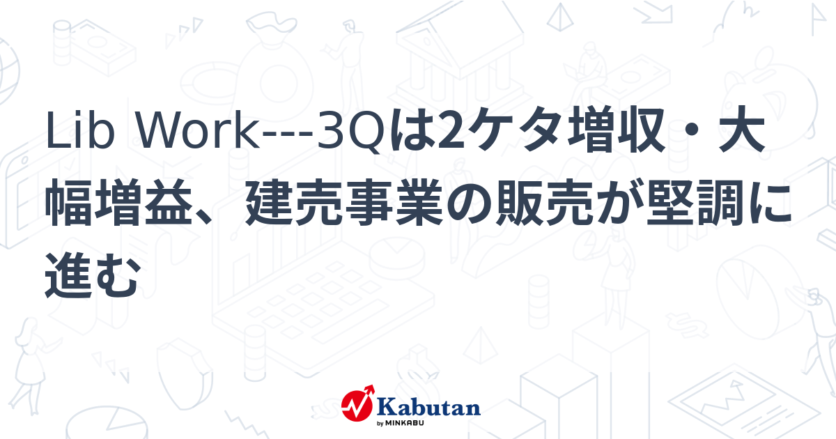 Lib Work---3Qは2ケタ増収・大幅増益、建売事業の販売が堅調に進む | 個別株 - 株探ニュース