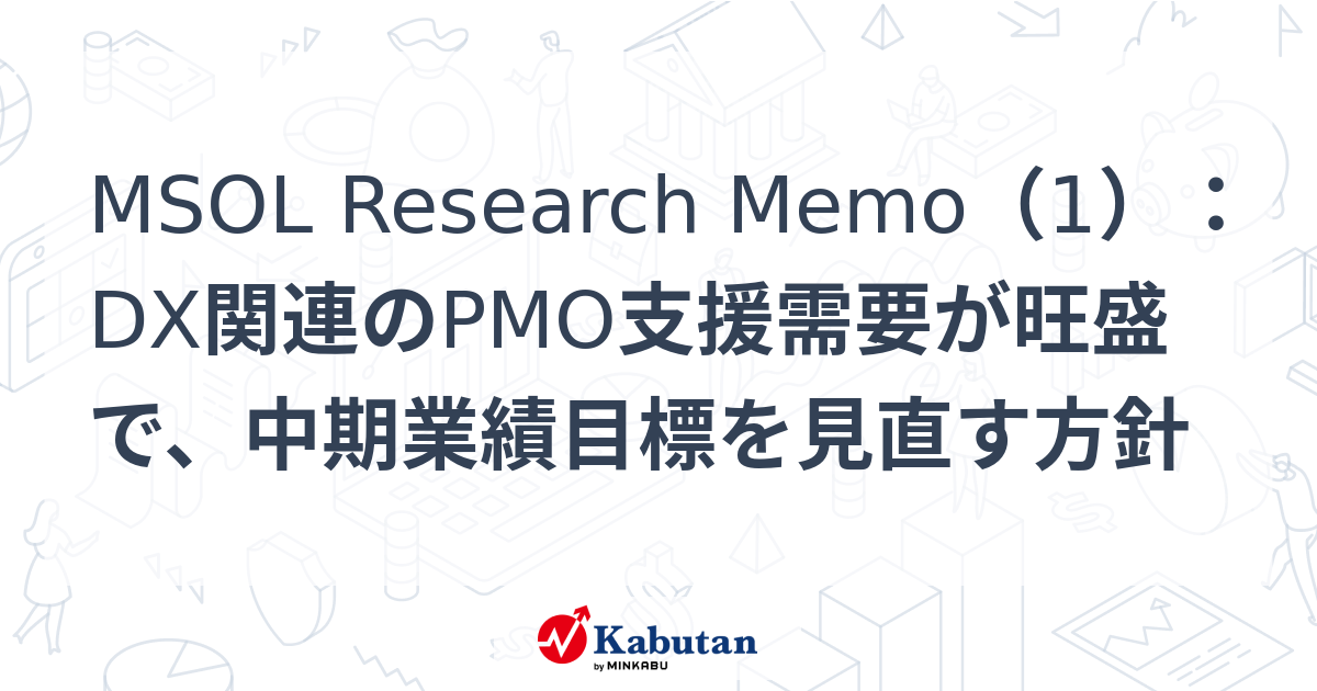 MSOL Research Memo（1）：DX関連のPMO支援需要が旺盛で、中期業績目標を見直す方針 | 特集 - 株探ニュース
