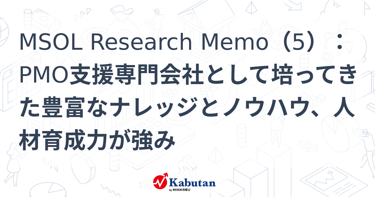 MSOL Research Memo（5）：PMO支援専門会社として培ってきた豊富なナレッジとノウハウ、人材育成力が強み | 特集 - 株探ニュース