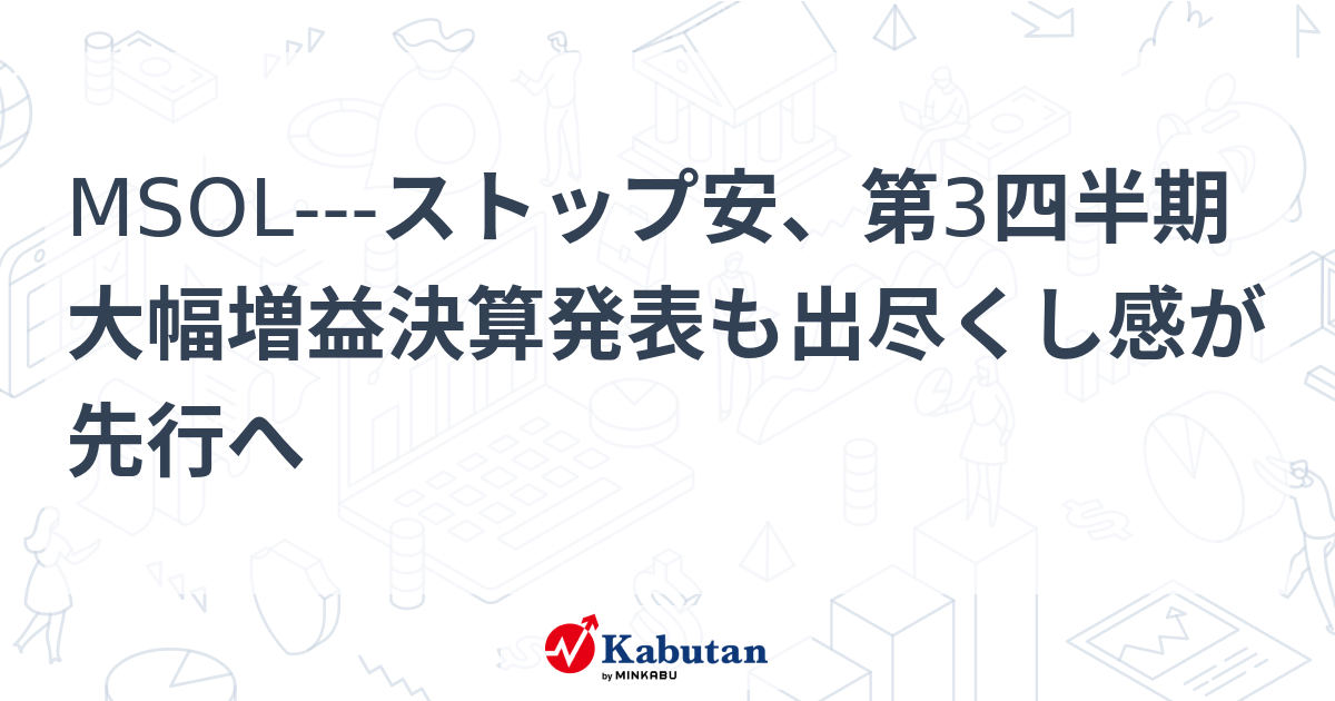 MSOL---ストップ安、第3四半期大幅増益決算発表も出尽くし感が先行へ | 個別株 - 株探ニュース