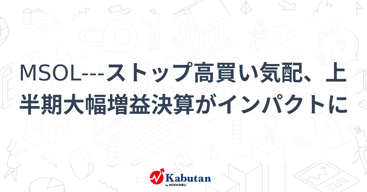 MSOL---ストップ高買い気配、上半期大幅増益決算がインパクトに | 個別株 - 株探ニュース