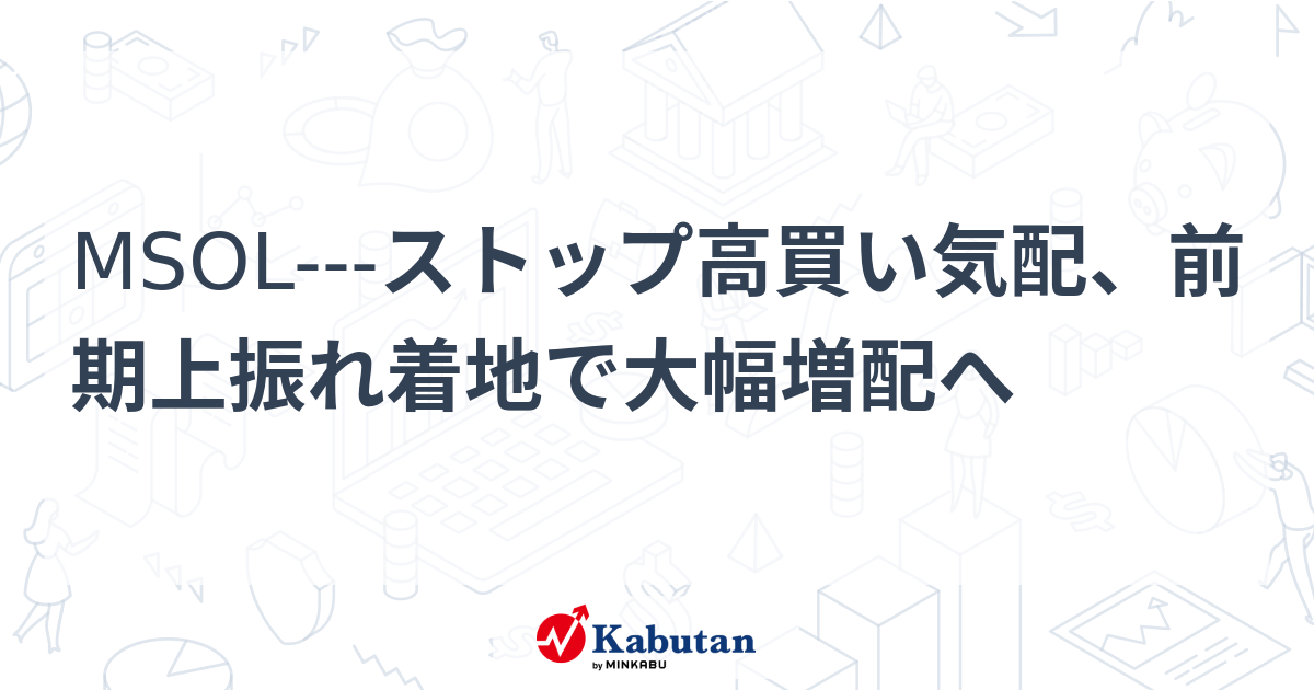 MSOL---ストップ高買い気配、前期上振れ着地で大幅増配へ | 個別株 - 株探ニュース
