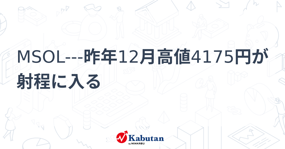 MSOL---昨年12月高値4175円が射程に入る | テクニカル - 株探ニュース