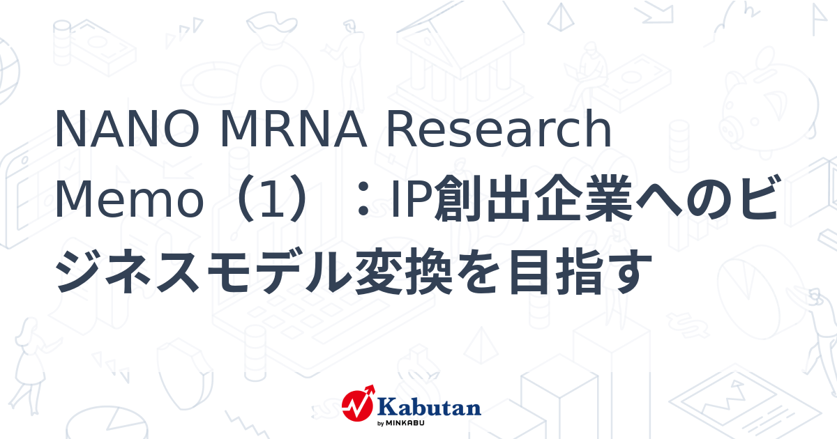 NANO MRNA Research Memo（1）：IP創出企業へのビジネスモデル変換を目指す | 特集 - 株探ニュース
