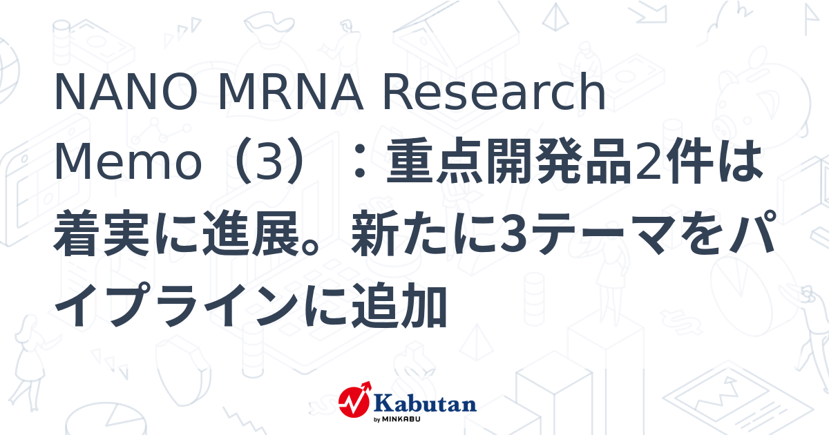 NANO MRNA Research Memo（3）：重点開発品2件は着実に進展。新たに3テーマをパイプラインに追加 | 特集 - 株探ニュース