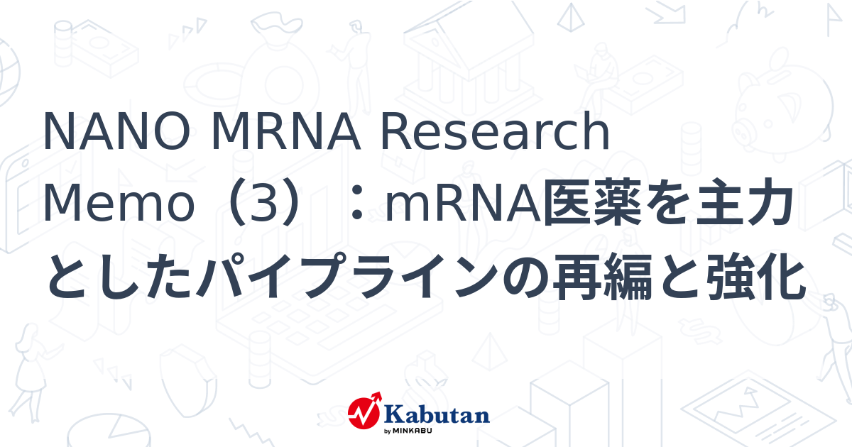 NANO MRNA Research Memo（3）：mRNA医薬を主力としたパイプラインの再編と強化 | 特集 - 株探ニュース