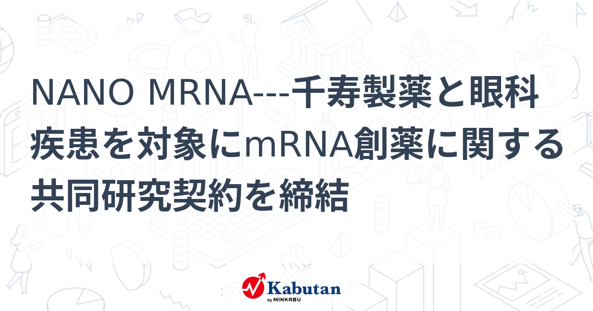 NANO MRNA---千寿製薬と眼科疾患を対象にmRNA創薬に関する共同研究契約を締結 | 個別株 - 株探ニュース