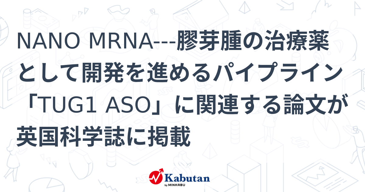 NANO MRNA---膠芽腫の治療薬として開発を進めるパイプライン「TUG1 ASO」に関連する論文が英国科学誌に掲載 | 個別株 - 株探ニュース