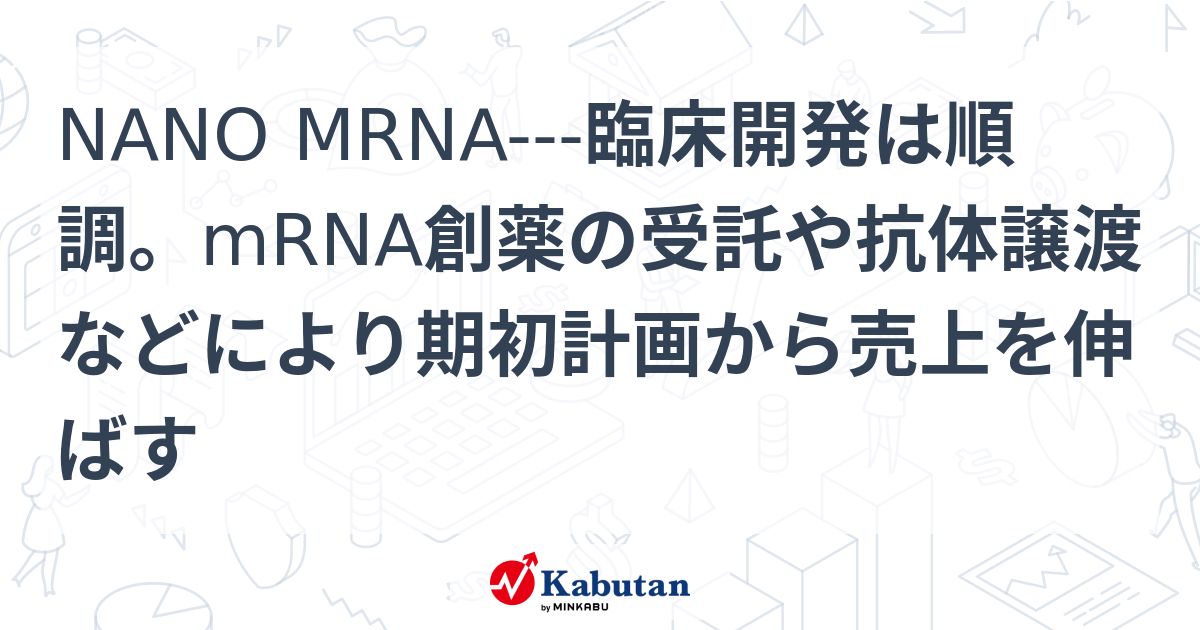 NANO MRNA---臨床開発は順調。mRNA創薬の受託や抗体譲渡などにより期初計画から売上を伸ばす | 個別株 - 株探ニュース
