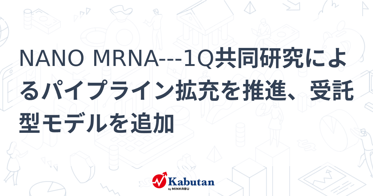 NANO MRNA---1Q共同研究によるパイプライン拡充を推進、受託型モデルを追加 | 個別株 - 株探ニュース
