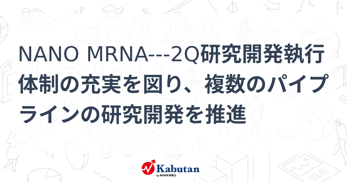 NANO MRNA---2Q研究開発執行体制の充実を図り、複数のパイプラインの研究開発を推進 | 個別株 - 株探ニュース