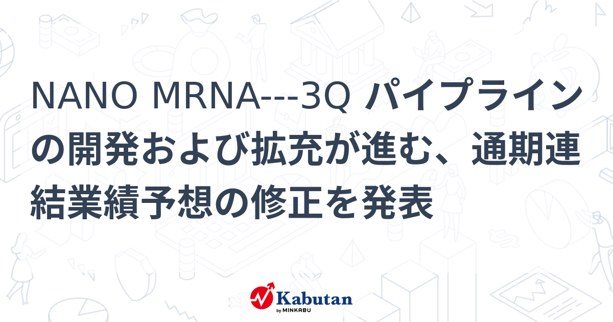 NANO MRNA---3Q パイプラインの開発および拡充が進む、通期連結業績予想の修正を発表 | 個別株 - 株探ニュース