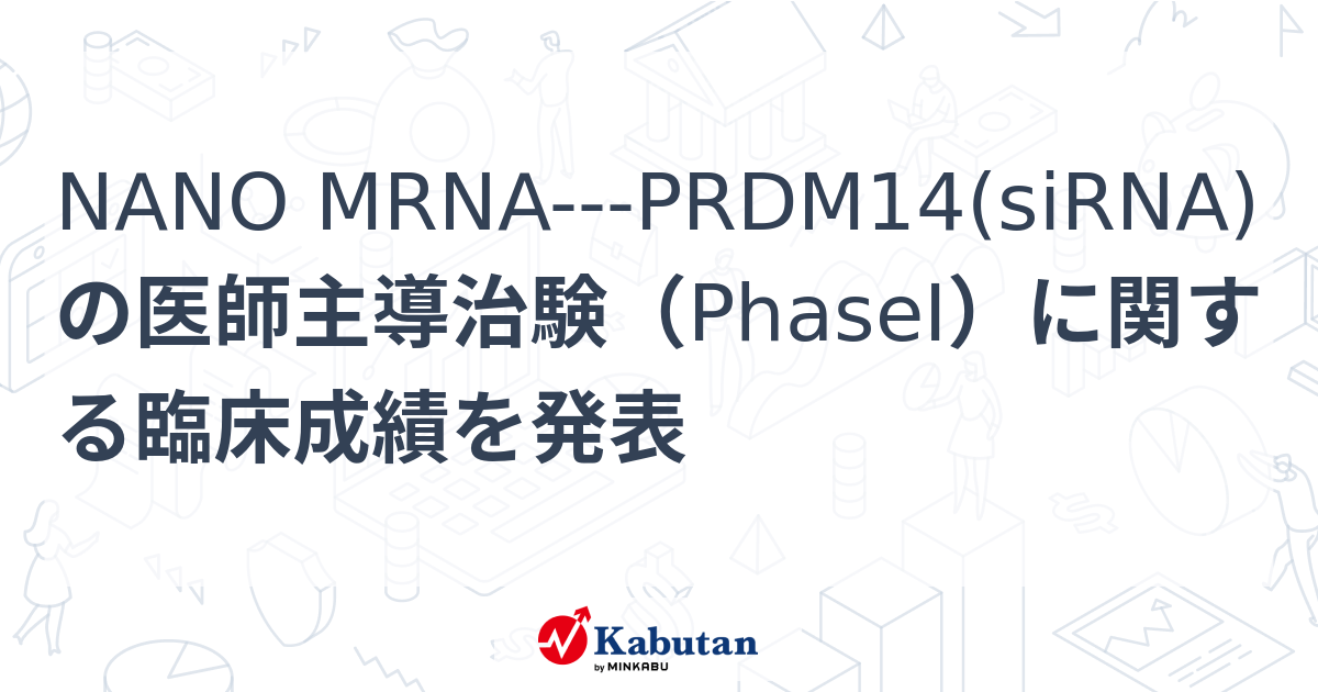NANO MRNA---PRDM14(siRNA)の医師主導治験（PhaseI）に関する臨床成績を発表 | 個別株 - 株探ニュース