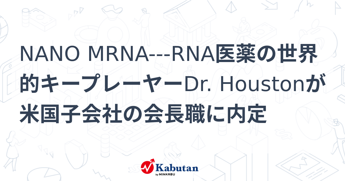 NANO MRNA---RNA医薬の世界的キープレーヤーDr. Houstonが米国子会社の会長職に内定 | 個別株 - 株探ニュース