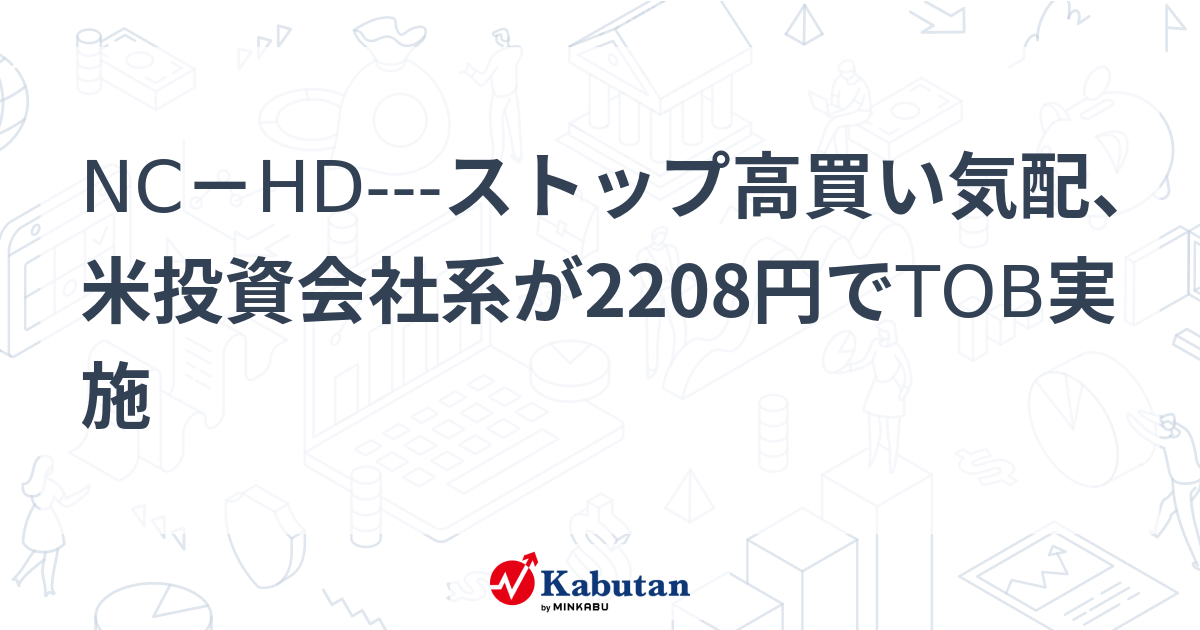 NC－HD---ストップ高買い気配、米投資会社系が2208円でTOB実施 | 個別株 - 株探ニュース
