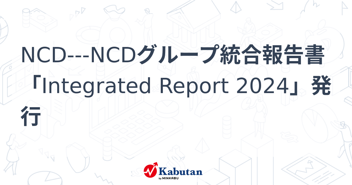 NCD---NCDグループ統合報告書「Integrated Report 2024」発行 | 個別株 - 株探ニュース