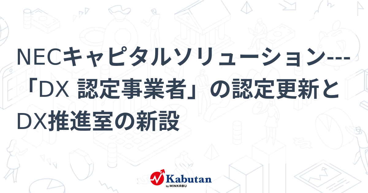 NECキャピタルソリューション---「DX 認定事業者」の認定更新とDX推進室の新設 | 個別株 - 株探ニュース