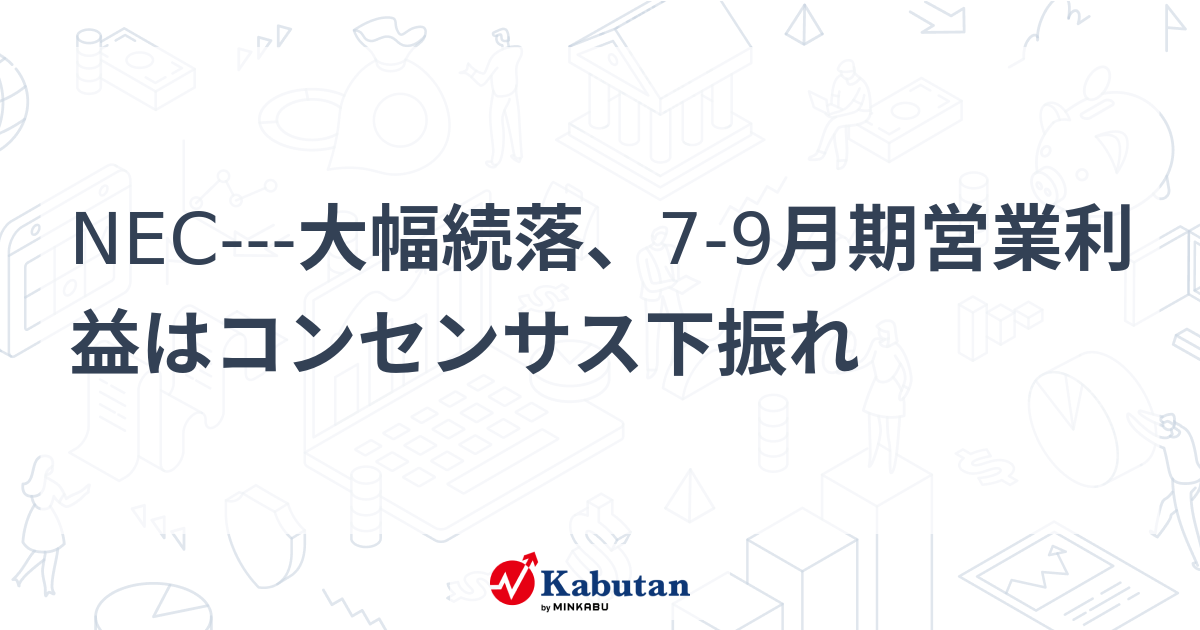 NEC---大幅続落、7-9月期営業利益はコンセンサス下振れ | 個別株 - 株探ニュース