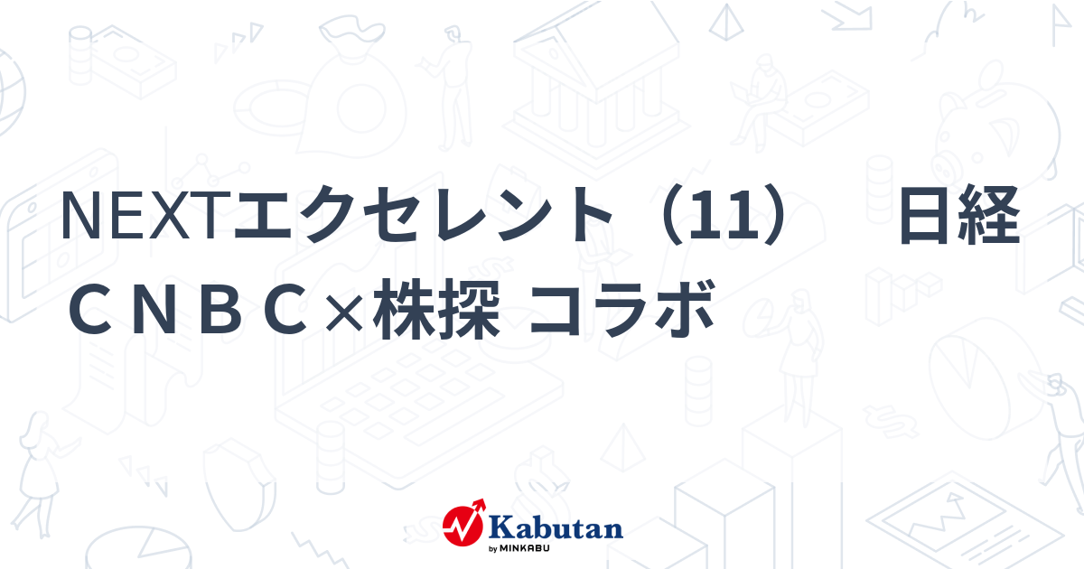 NEXTエクセレント（11） 日経CNBC×株探 コラボ | 特集 - 株探ニュース