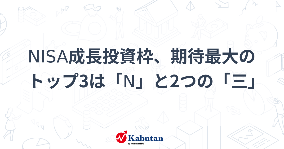 NISA成長投資枠、期待最大のトップ3は「N」と2つの「三」 | 株探ニュース
