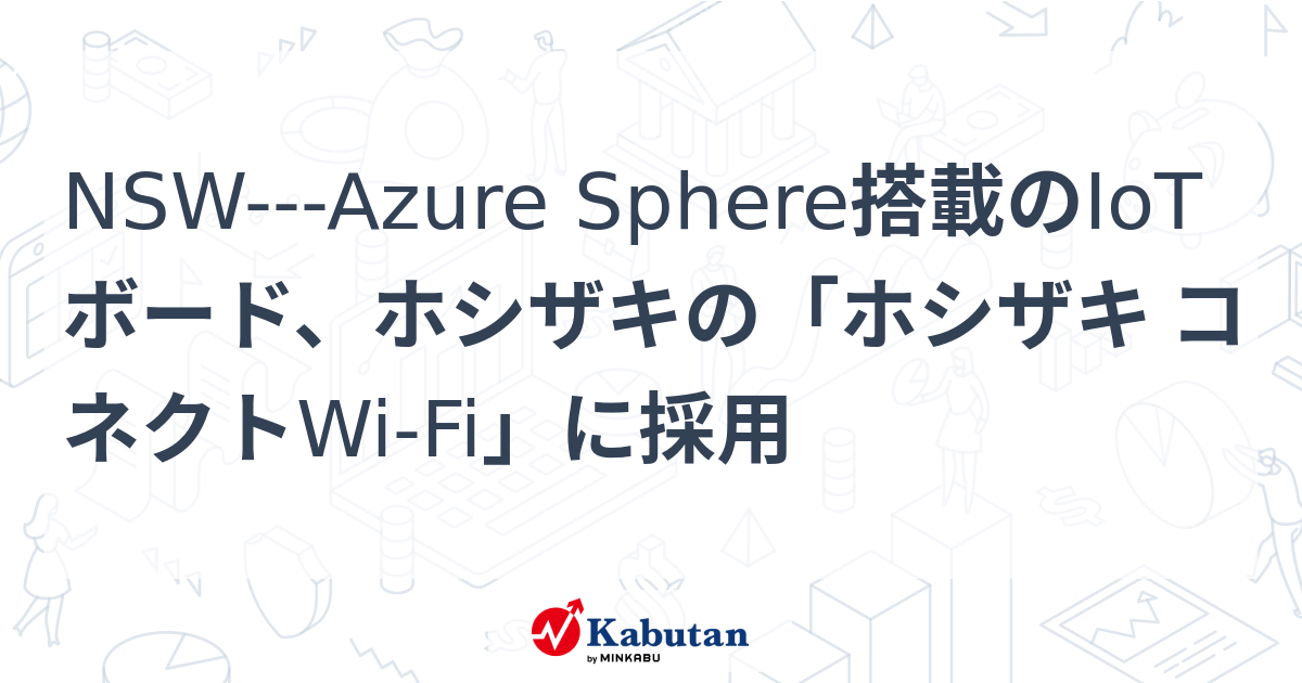 NSW---Azure Sphere搭載のIoTボード、ホシザキの「ホシザキ コネクトWi-Fi」に採用 | 個別株 - 株探ニュース
