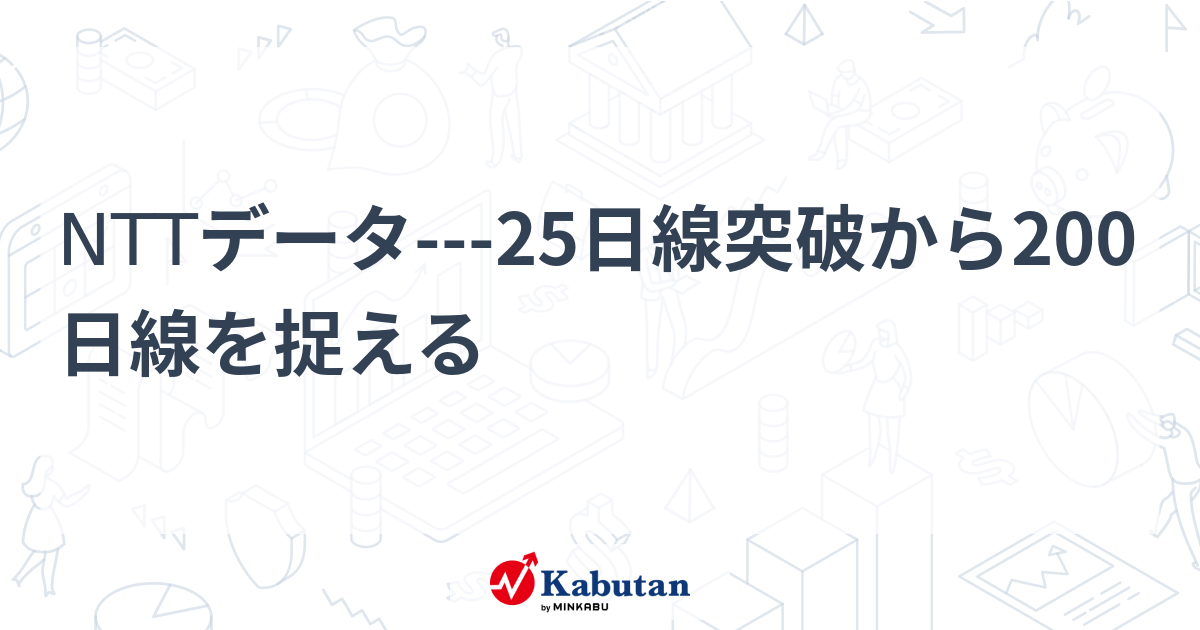 NTTデータ---25日線突破から200日線を捉える | テクニカル - 株探ニュース