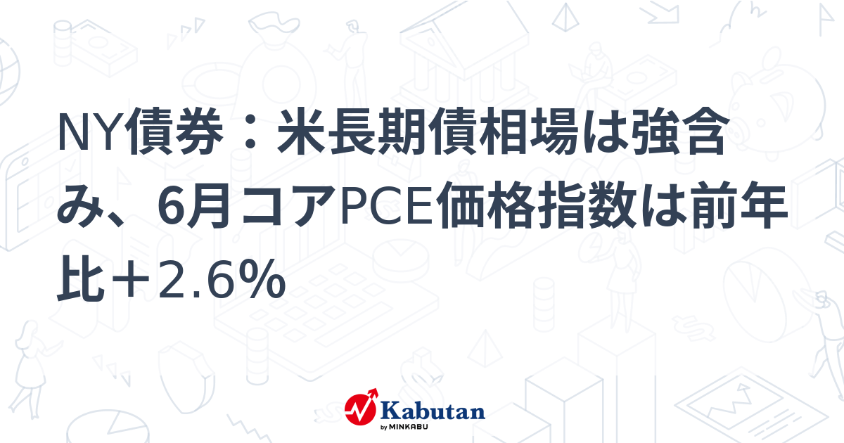 NY債券：米長期債相場は強含み、6月コアPCE価格指数は前年比＋2.6％ | 市況 - 株探ニュース