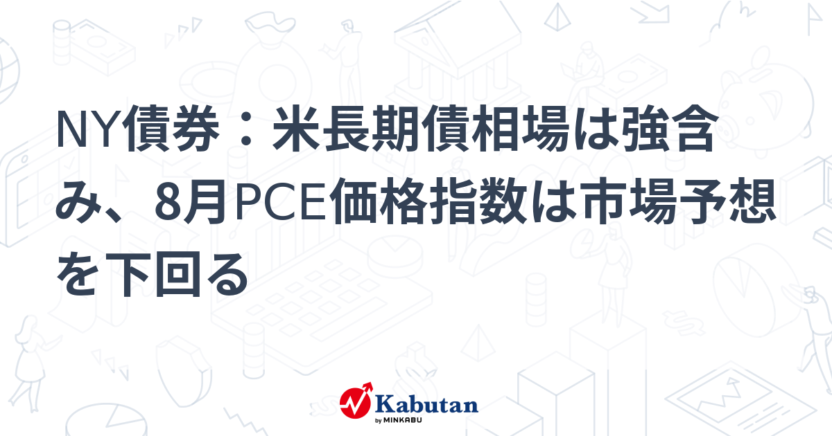 NY債券：米長期債相場は強含み、8月PCE価格指数は市場予想を下回る | 市況 - 株探ニュース