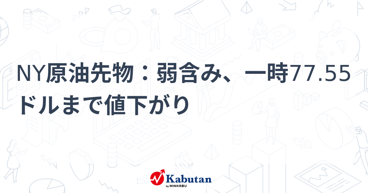 NY原油先物：弱含み、一時77.55ドルまで値下がり | 市況 - 株探ニュース