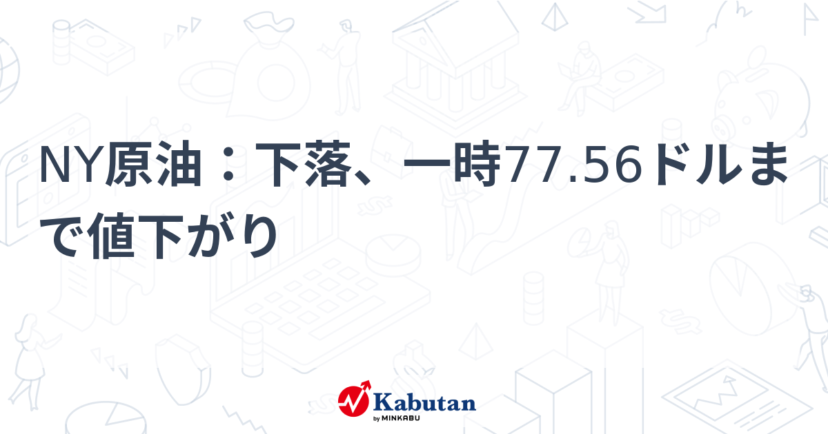 NY原油：下落、一時77.56ドルまで値下がり | 市況 - 株探ニュース
