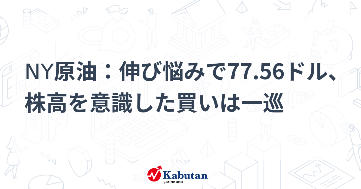 NY原油：伸び悩みで77.56ドル、株高を意識した買いは一巡 | 市況 - 株探ニュース