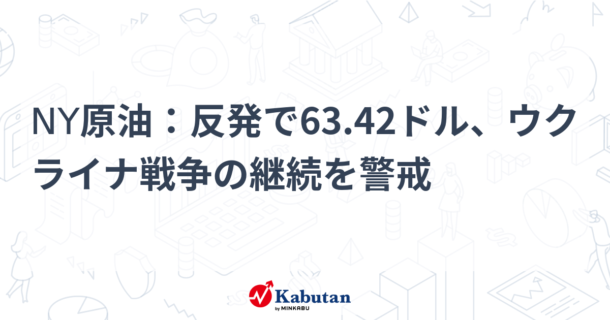 NY原油：反発で63.42ドル、ウクライナ戦争の継続を警戒 | 市況 - 株探ニュース