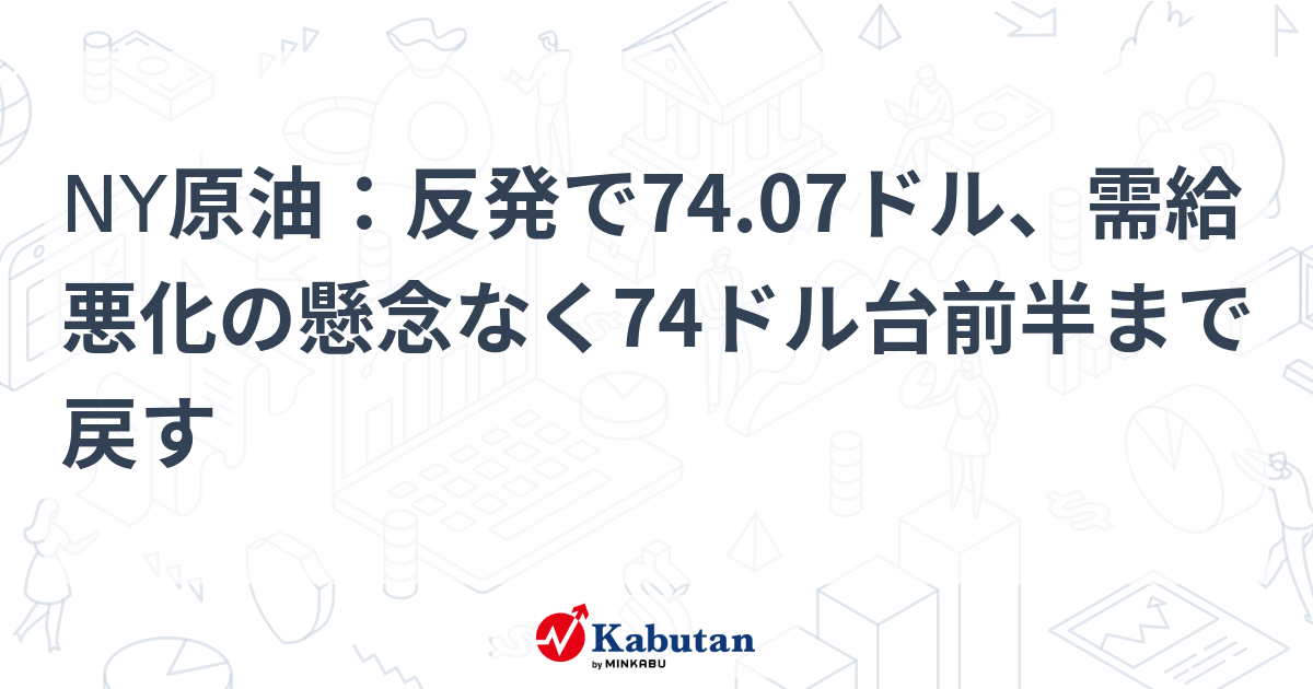 NY原油：反発で74.07ドル、需給悪化の懸念なく74ドル台前半まで戻す | 市況 - 株探ニュース