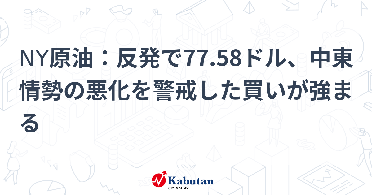 NY原油：反発で77.58ドル、中東情勢の悪化を警戒した買いが強まる | 市況 - 株探ニュース