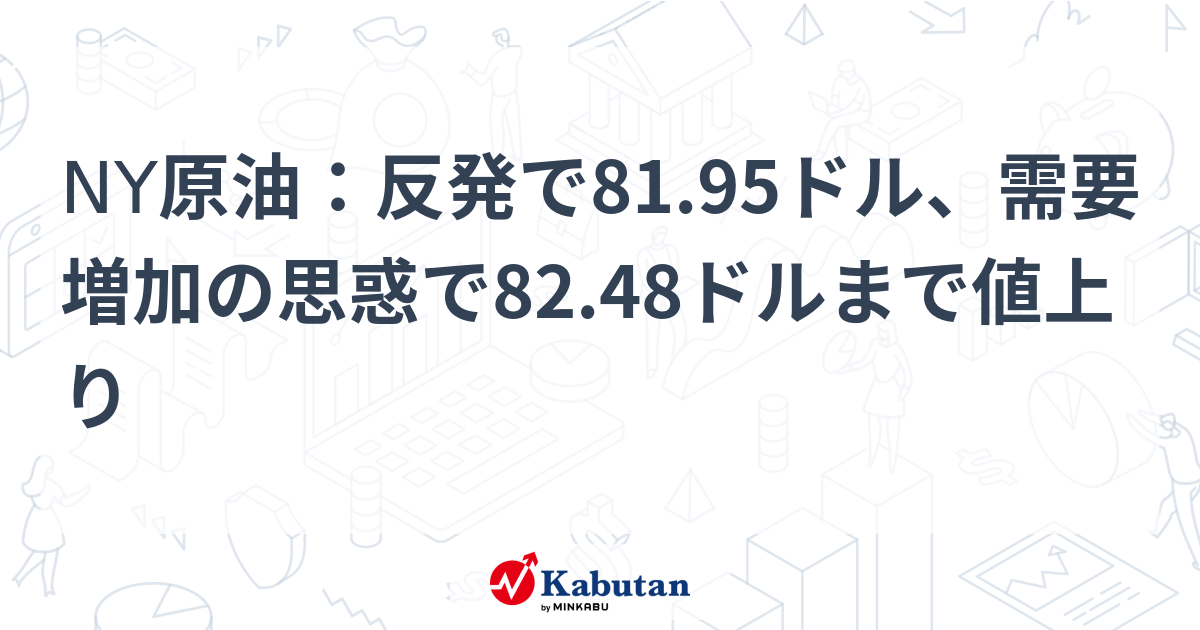 NY原油：反発で81.95ドル、需要増加の思惑で82.48ドルまで値上り | 市況 - 株探ニュース