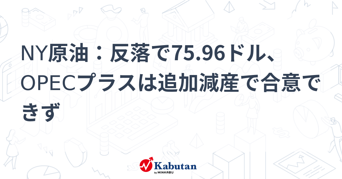 NY原油：反落で75.96ドル、OPECプラスは追加減産で合意できず | 市況 - 株探ニュース