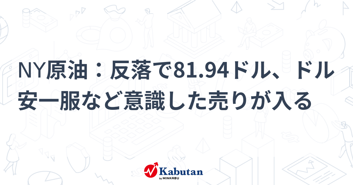 NY原油：反落で81.94ドル、ドル安一服など意識した売りが入る | 市況 - 株探ニュース
