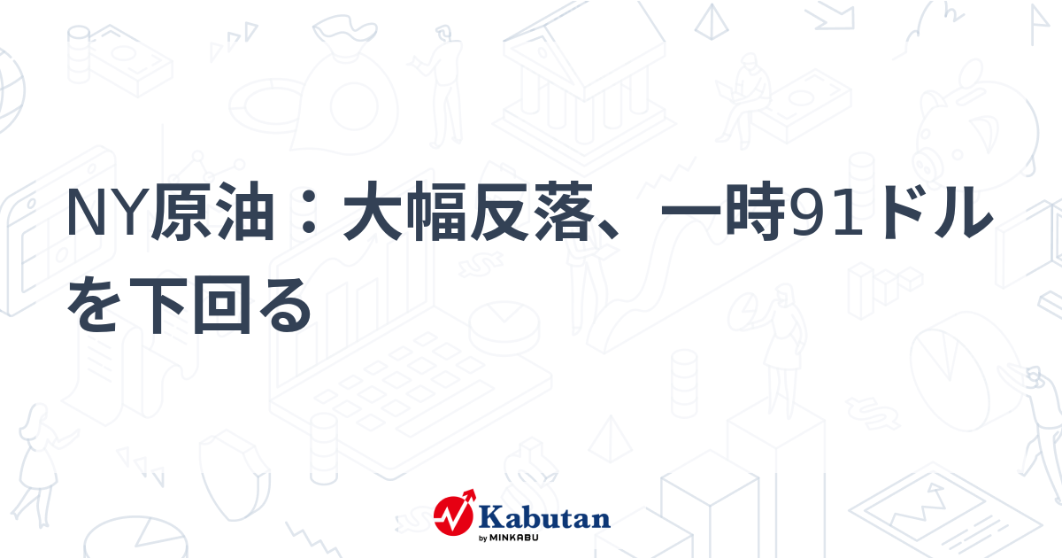 NY原油：大幅反落、一時91ドルを下回る | 市況 - 株探ニュース