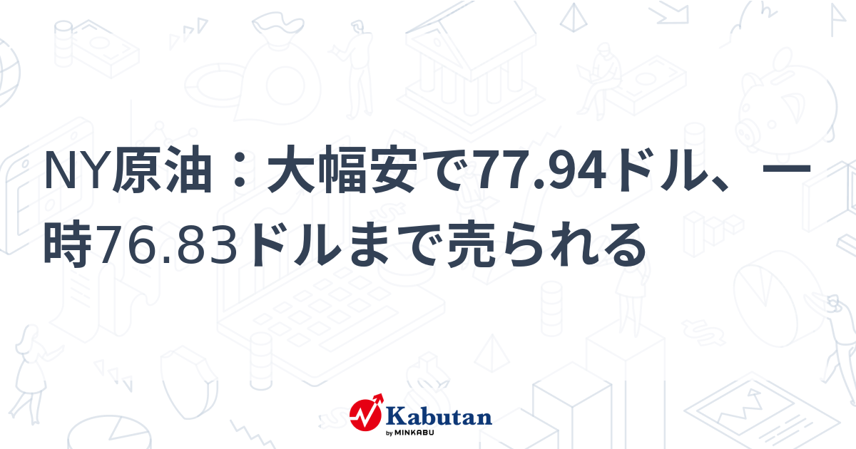 NY原油：大幅安で77.94ドル、一時76.83ドルまで売られる | 市況 - 株探ニュース