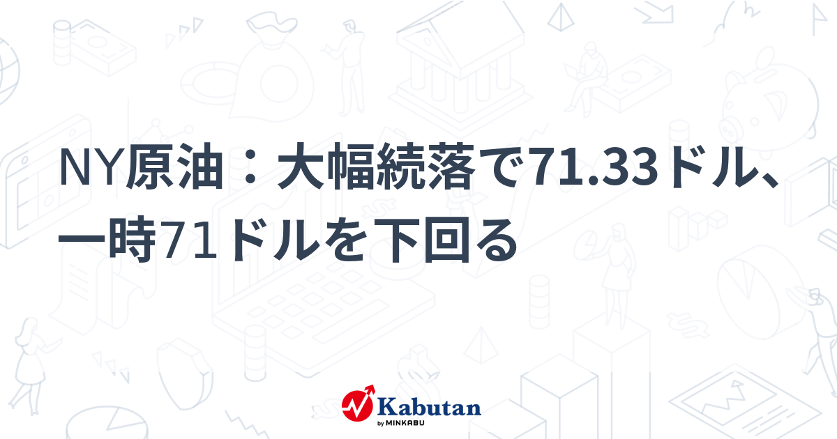 NY原油：大幅続落で71.33ドル、一時71ドルを下回る | 市況 - 株探ニュース