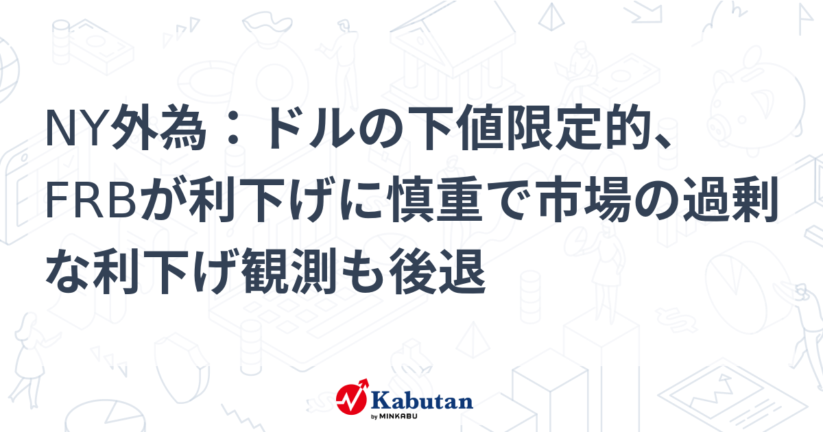 NY外為：ドルの下値限定的、FRBが利下げに慎重で市場の過剰な利下げ観測も後退 | 通貨 - 株探ニュース