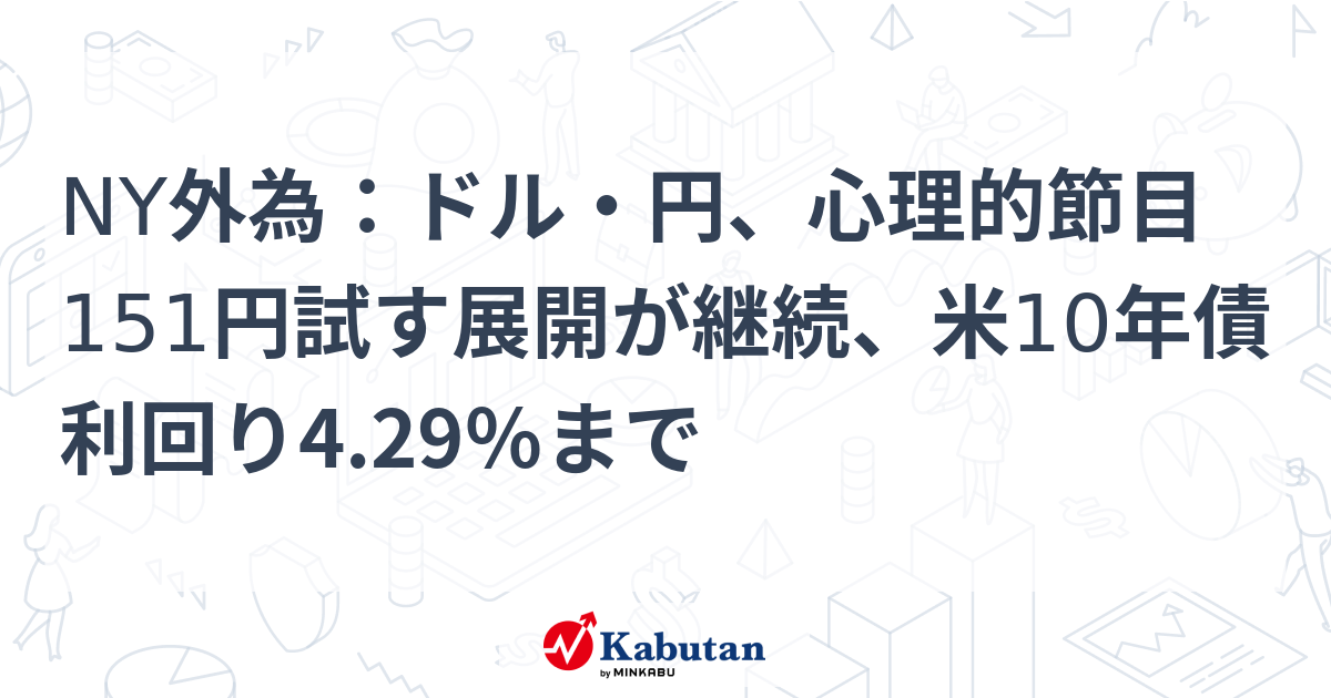 NY外為：ドル・円、心理的節目151円試す展開が継続、米10年債利回り4.29％まで | 通貨 - 株探ニュース