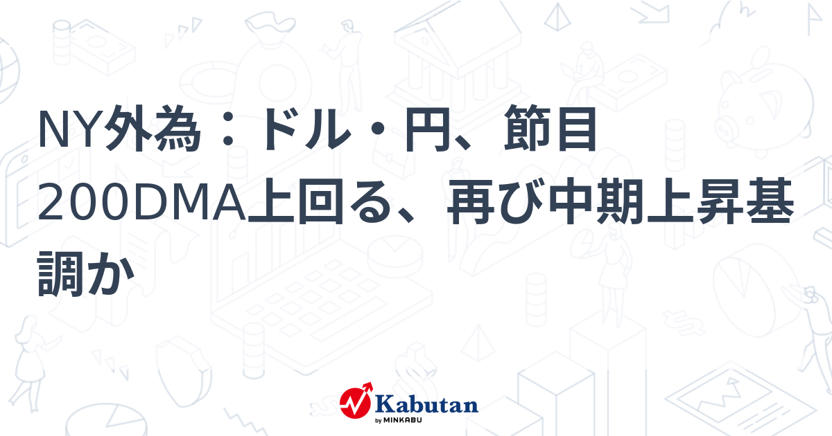 NY外為：ドル・円、節目200DMA上回る、再び中期上昇基調か | 通貨 - 株探ニュース