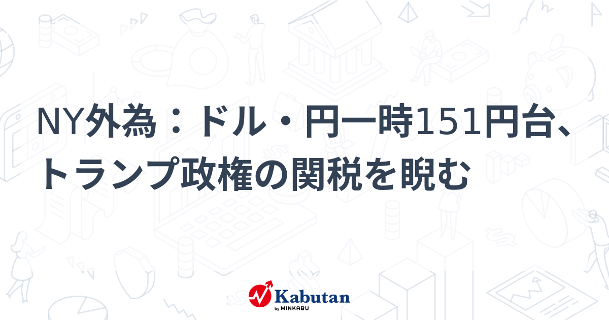 NY外為：ドル・円一時151円台、トランプ政権の関税を睨む | 通貨 - 株探ニュース