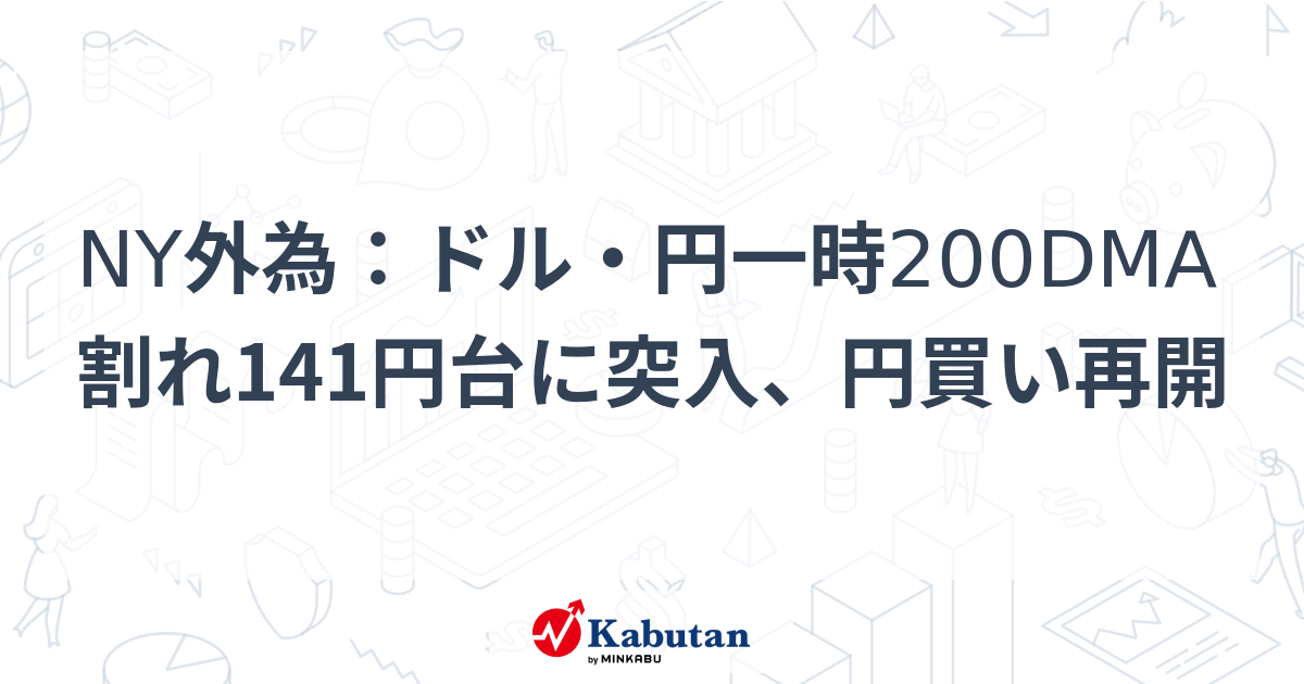 NY外為：ドル・円一時200DMA割れ141円台に突入、円買い再開 | 通貨 - 株探ニュース