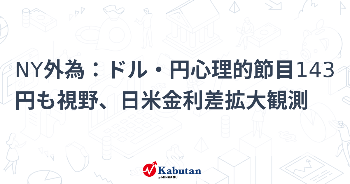 NY外為：ドル・円心理的節目143円も視野、日米金利差拡大観測 | 通貨 - 株探ニュース