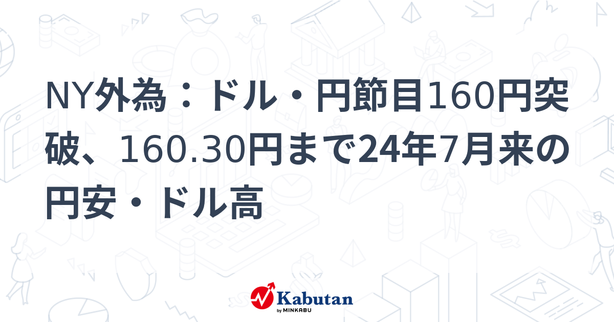 NY外為：ドル・円節目160円突破、160.30円まで24年7月来の円安・ドル高 | 通貨 - 株探ニュース