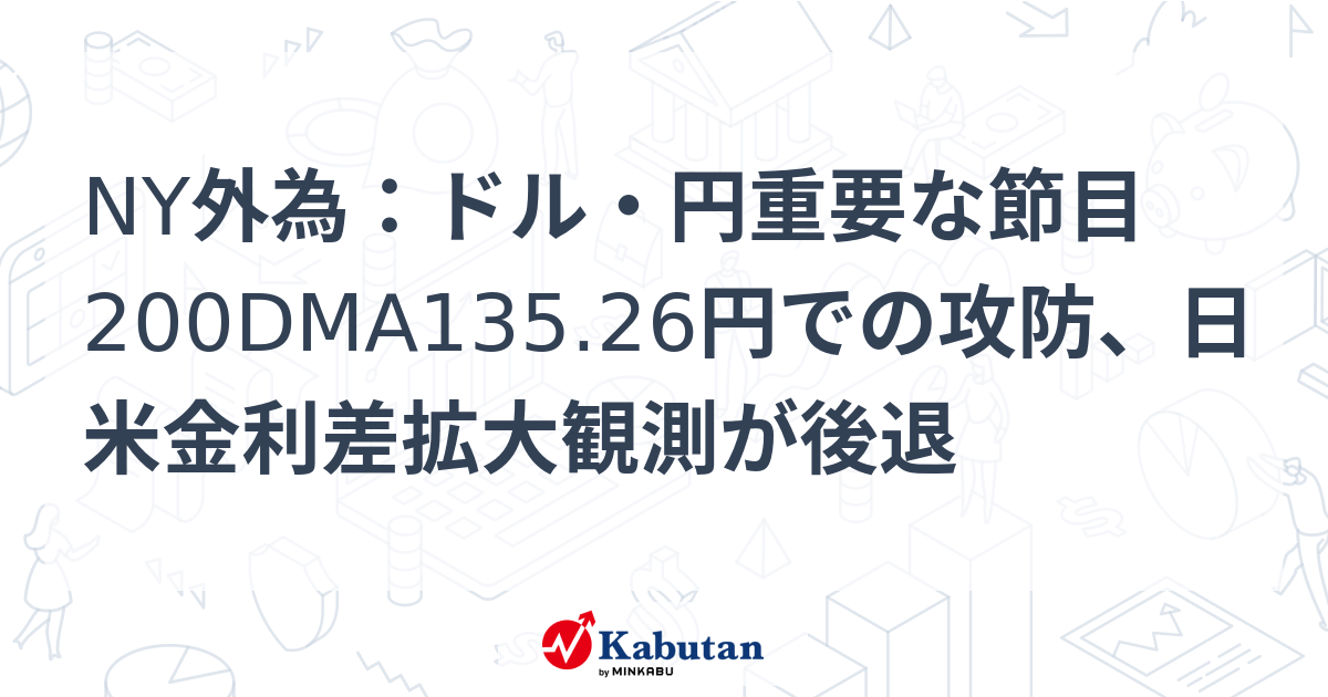 NY外為：ドル・円重要な節目200DMA135.26円での攻防、日米金利差拡大観測が後退 | 通貨 - 株探ニュース