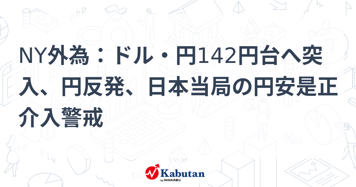 NY外為：ドル・円142円台へ突入、円反発、日本当局の円安是正介入警戒 | 通貨 - 株探ニュース